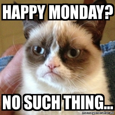 Meme Grumpy Cat - Happy Monday? No such thing... - 6458485