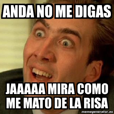 Meme No me digas - ANDA NO ME DIGAS JAAAAA MIRA COMO ME MATO DE LA RISA ...