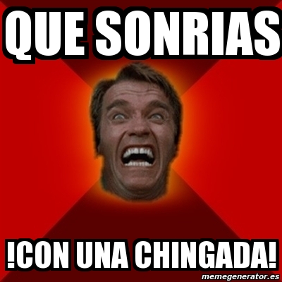 Meme Arnold - QUE SONRIAS !CON UNA CHINGADA! - 6491115