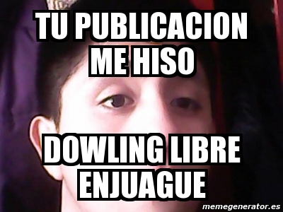 Meme Personalizado - tu publicacion me hiso dowling libre enjuague ...