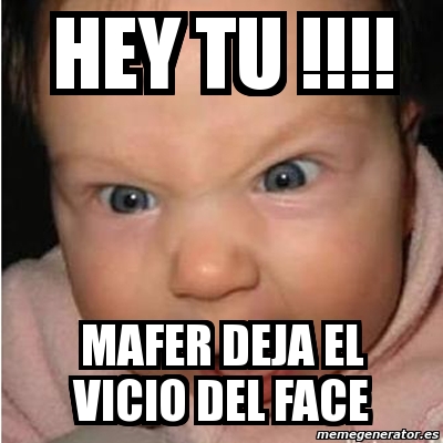 Meme Bebe furioso - hey tu !!!! mafer deja el vicio del face - 6054680