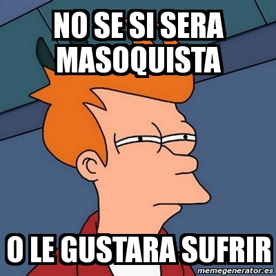 Meme Futurama Fry - no se si sera masoquista o le gustara sufrir - 6054929