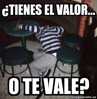 Meme Personalizado - Â¿Tienes el valor... o te vale? - 6056531