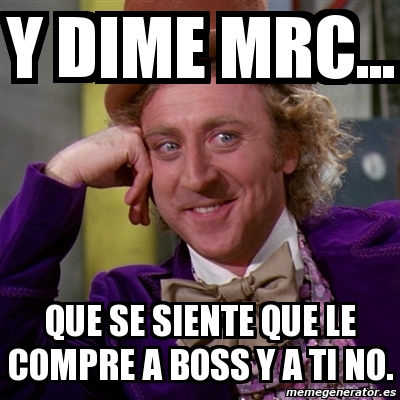 Meme Willy Wonka - y dime mrc... que se siente que le compre a boss y a ...