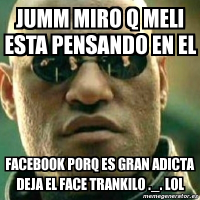 Meme What If I Told You - Jumm miro q meli esta pensando en el facebook ...