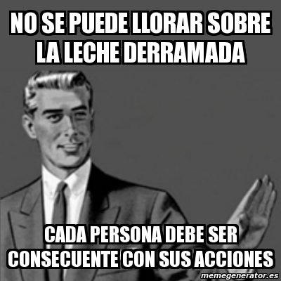 Meme Correction Guy - NO SE PUEDE LLORAR SOBRE LA LECHE DERRAMADA CADA ...