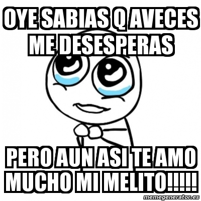Meme Por favor - oye sabias q aveces me desesperas pero aun asi te amo ...