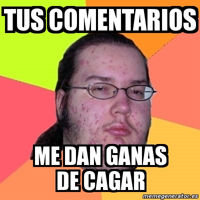Meme Friki - tus comentarios me dan ganas de Cagar - 6535205