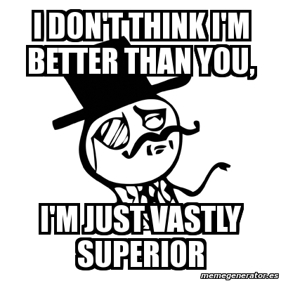 Meme Feel Like A Sir - I don't think i'm better than you, I'm just ...