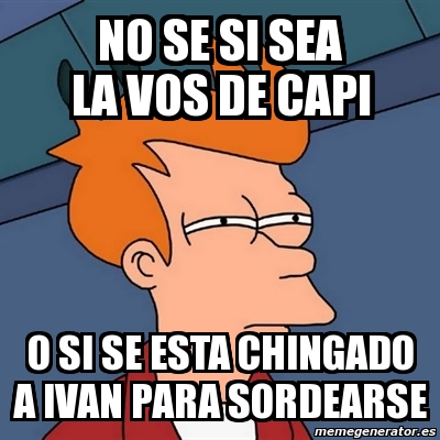 Meme Futurama Fry - no se si sea la vos de capi o si se esta chingado a ...