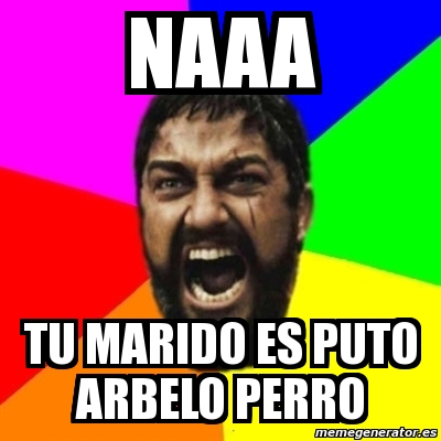 Meme Sparta - naaa tu marido es puto arbelo perro - 6541017