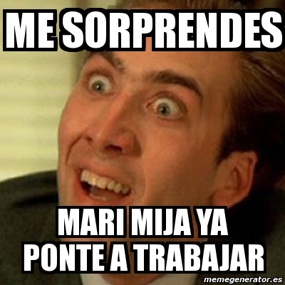 Meme No me digas - me sorprendes mari mija ya ponte a trabajar - 6546043