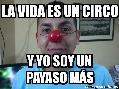 Meme Personalizado - la vida es un circo y yo soy un payaso mÃ¡s - 6550217