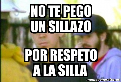 Meme Personalizado - No te pego un sillazo por respeto a la silla - 6571092
