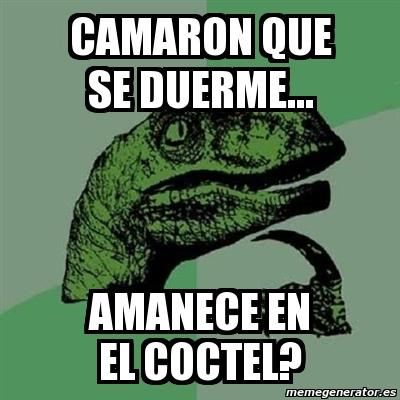 Meme Filosoraptor - CAMARON QUE SE DUERME... AMANECE EN EL COCTEL ...