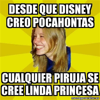 Meme Trologirl - Desde que disney creo pocahontas Cualquier piruja se ...