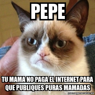 Meme Grumpy Cat - pepe tu mama no paga el internet para que publiques ...