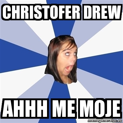 Meme Annoying Facebook Girl - christofer drew ahhh me moje - 6577444