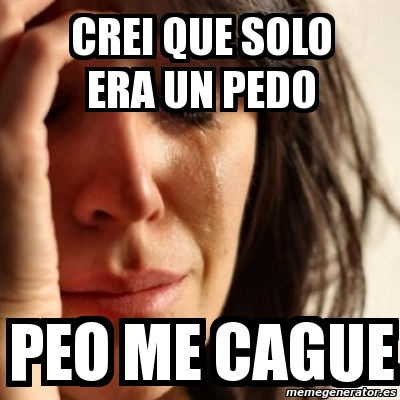 Meme Problems - crei que solo era un pedo peo me cague - 6590572