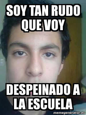 Meme Personalizado - sOY TAN RUDO QUE VOY DESPEINADO A LA ESCUELA - 6593862