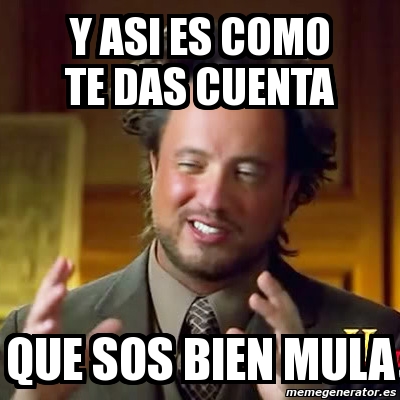 Meme Ancient Aliens - Y asi es como te das cuenta que sos bien mula ...