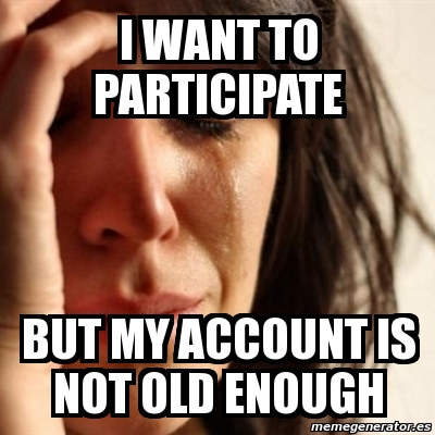 Meme Problems - I WANT to participate but my account is not old enough ...