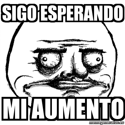 Meme Me Gusta - sigo esperando mi aumento - 6615898
