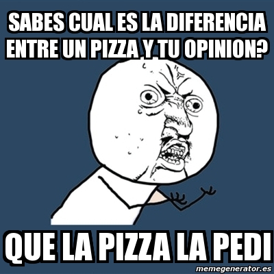 Meme Y U No - sabes cual es la diferencia entre un pizza y tu opinion ...