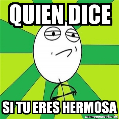 Meme Challenge Accepted - quien dice si tu eres hermosa - 6640583