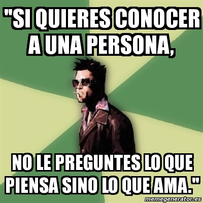 Meme Tyler Durden - "Si quieres conocer a una persona, NO LE PREGUNTES ...