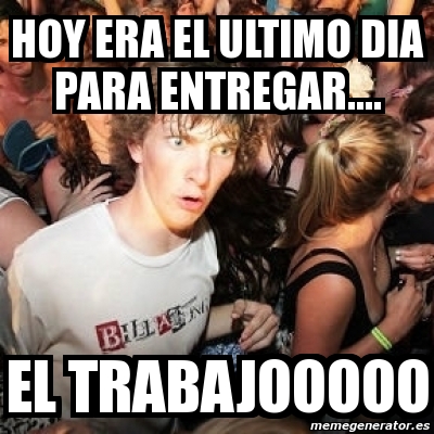 Meme Sudden Realization Ralph - HOY ERA EL ULTIMO DIA PARA ENTREGAR ...