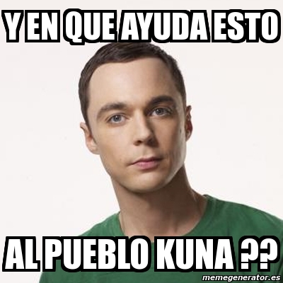 Meme Sheldon Cooper - y en que ayuda esto al pueblo kuna ?? - 6659532
