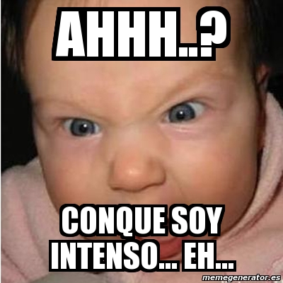 Meme Bebe furioso - Ahhh..? conque soy intenso... eh... - 6666584