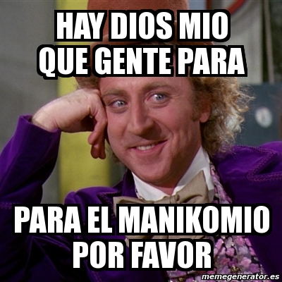 Meme Willy Wonka - hay dios mio que gente para para el manikomio por ...