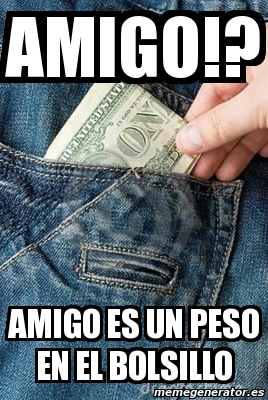 Meme Personalizado - Amigo!? Amigo es un peso en el bolsillo - 6667167