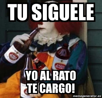 Meme Personalizado - tu siguele YO AL RATO TE CARGO! - 6667535