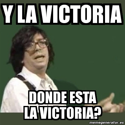 Meme Personalizado - y la victoria donde esta la victoria? - 6682771