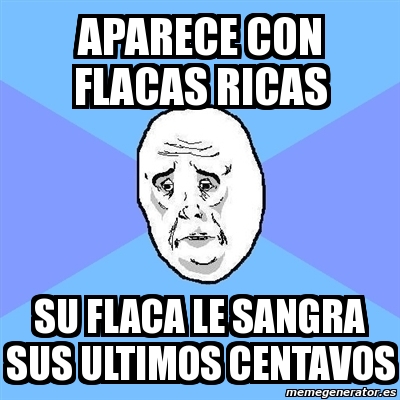 Meme Okay Guy - Aparece con flacas ricas su flaca le sangra sus ultimos ...