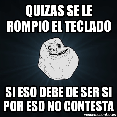 Meme Forever Alone - quizas se le rompio el teclado si eso debe de ser ...