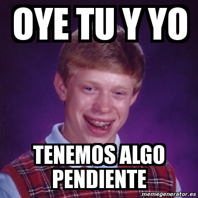 Meme Bad Luck Brian - oye tu y yo tenemos algo pendiente - 6705998