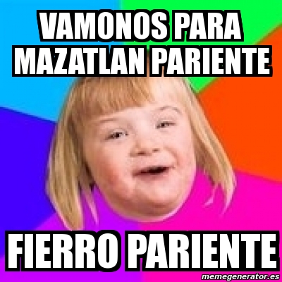 Meme Retard Girl - Vamonos para mazatlan pariente fierro pariente - 6718509