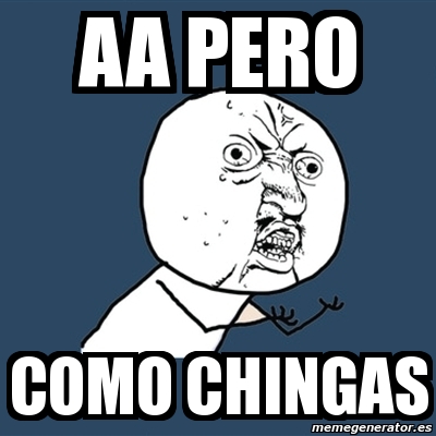 Meme Y U No - aa pero como chingas - 6719622