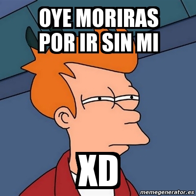Meme Futurama Fry - oye moriras por ir sin mi xd - 6731901