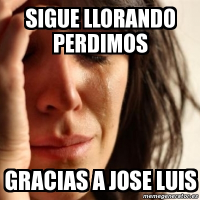 Meme Problems - sigue llorando perdimos gracias a jose luis - 6732546