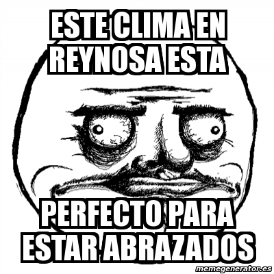 Meme Me Gusta - este clima en reynosa esta perfecto para estar ...
