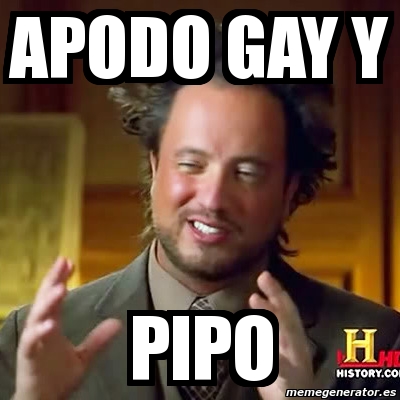 Meme Ancient Aliens - APODO GAY Y PIPO - 6763217