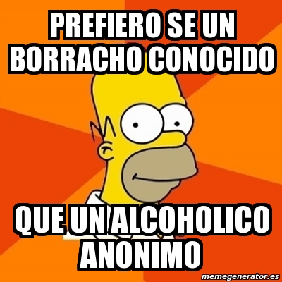 Meme Homer - Prefiero se un borracho conocido que un alcoholico anonimo ...