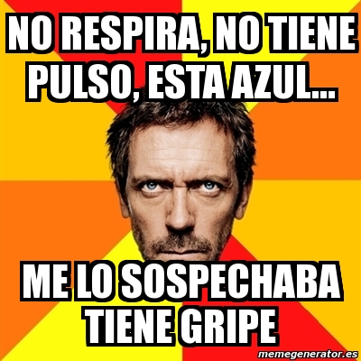Meme House - no respira, no tiene pulso, esta azul... me lo sospechaba ...