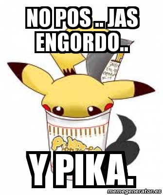 Meme Personalizado - no pos .. jas engordo.. y pika. - 6085442