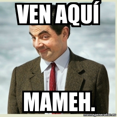 Meme Mr Bean - VEN AQUÃ MAMEH. - 6089616